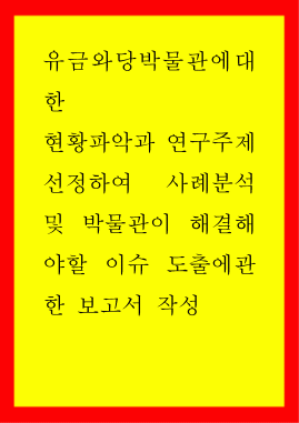 조사 ) 유금와당박물관 - 현황파악과 연구주제 선정하여 사례분석 및 박물관이 해결해야할 이슈 도출-1페이지