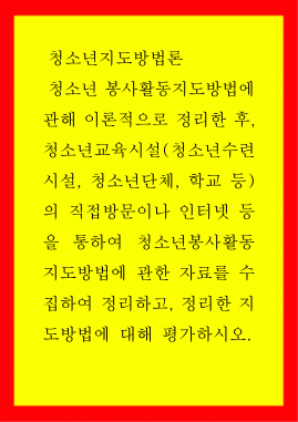 청소년지도방법론 ) 청소년 봉사활동지도방법에 관해 이론적으로 정리한 후 청소년교육시설(청소년수련시설 청소년단체 학교 등)의 직접방문이나 인터넷 등을 통하여 청소년봉사활동지도방법에 관한 자료를 수집하여-1페이지