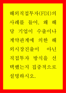 해외직접투자(FDI)의 사례를 들어 왜 해당 기업이 수출이나 계약관계에 의한 해외시장진출이 아닌 직접투자 방식을 선택했는지 집중적으로 설명하시오-1페이지