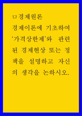 경제이론에 기초하여 가격상한제와 관련된 경제현상 또는 정책을 설명하고 자신의 생각을 논하시오-1페이지