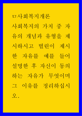 사회복지개론 사회복지의 가치 중 자유의 개념과 유형을 제시하시고 벌린이 제시한 자유를 예를 들어 설명한 후 자신이 동의하는 자유가 무엇이며 그 이유를 정리하십시오-1페이지