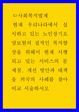 현재 우리나라에서 실시하고 있는 노인장기요양보험의 질적인 복지향상을 위해서 현재 시행되고 있는 서비스의 문제점 개선 방안과 대책을 외국의 사례를 찾아 비교 서술하시오-1페이지