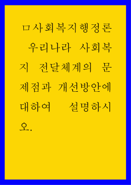 사회복지행정론 ) 우리나라 사회복지 전달체계의 문제점과 개선방안에 대하여-1페이지