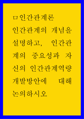 인간관계의 개념을 설명하고 인간관계의 중요성과 자신의 인간관계역량 개발방안-1페이지