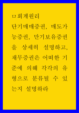 단기매매증권 매도가능증권 만기보유증권을 상세히 설명하고 채무증권은 어떠한 기준에 의해 각각의 유형으로 분류될 수 있는지 설명하라-1페이지