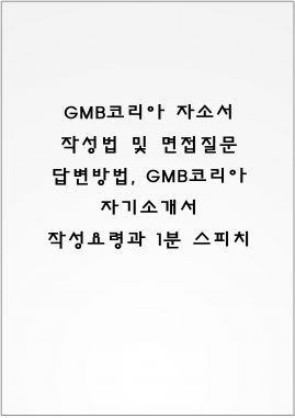 GMB코리아 자소서 작성법 및 면접질문 답변방법 GMB코리아 자기소개서 작성요령과 1분 스피치-1페이지