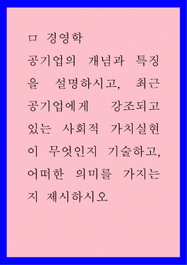 공기업의 개념과 특징을 설명하시고 최근 공기업에게 강조되고 있는 사회적 가치실현이 무엇인지 기술-1페이지