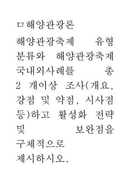 해양관광론 ) 해양관광축제 유형 분류와 해양관광축제 국내외사례를 총 2개이상 조사(개요 강점 및 약점 시사점 등)하고 활성화 전략 및 보완점을 구체적으로 제시하시오-1페이지