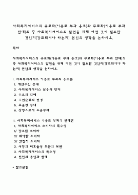 사회복지서비스의 유료화(이용료 부과 옹호)와 무료화(이용료 부과 반대)의 중 사회복지서비스의 발전을 위해 어떤 것이 필요한 것인지(강조되어야 하는지) 본인의 생각을 논하시오-1페이지