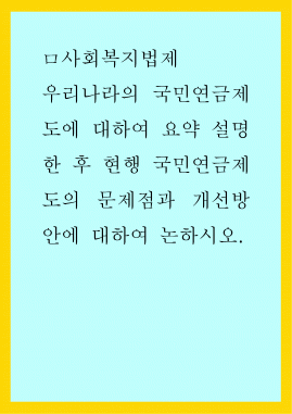 사회복지법제 ) 우리나라의 국민연금제도에 대하여 요약 설명한 후 현행 국민연금제도의 문제점과 개선방안에 대하여 논하시오-1페이지