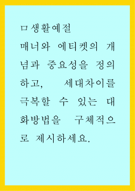 매너와 에티켓의 개념과 중요성을 정의하고 세대차이를 극복할 수 있는 대화방법을 구체적으로 제시하세요-1페이지