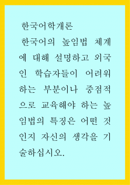 한국어의 높임법 체계에 대해 설명하고 외국인 학습자들이 어려워하는 부분이나 중점적으로 교육해야 하는 높임법의 특징은 어떤 것인지 자신의 생각을 기술하십시오-1페이지