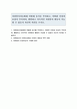 자원봉사자들에게 어떻게 동기를 부여하고 어떠한 인정과 보상이 주어져야 활발하고 지속적인 자원봉사 활동이 가능할 수 있을지 자신의 의견을 쓰시오-1페이지