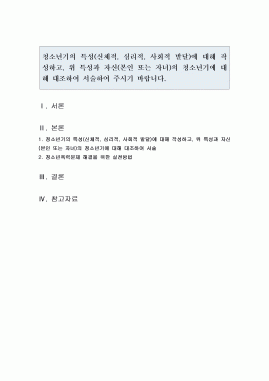 청소년기의 특성(신체적 심리적 사회적 발달)에 대해 작성하고 위 특성과 자신(본인 또는 자녀)의 청소년기에 대해 대조하여 서술하여 주시기 바랍니다-1페이지