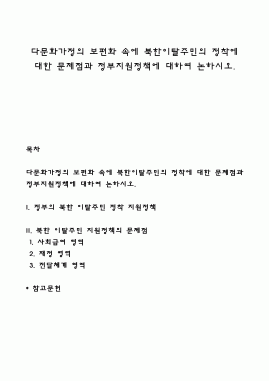 다문화가정의 보편화 속에 북한이탈주민의 정착에 대한 문제점과 정부지원정책에 대하여 논하시오-1페이지