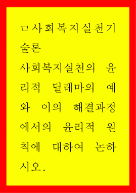 사회복지실천의 윤리적 딜레마의 예와 이의 해결과정에서의 윤리적 원칙에 대하여 논하시오-1페이지