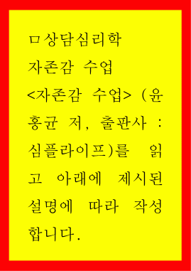 상담심리학) 자존감 수업 (윤홍균 저 출판사  심플라이프)를 읽고 아래에 제시된 설명에 따라 작성합니다-1페이지