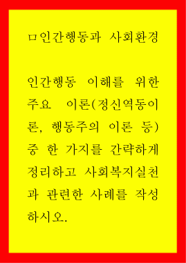 인간행동 이해를 위한 주요 이론(정신역동이론 행동주의 이론 등) 중 한 가지를 간략하게 정리하고 사회복지실천과 관련한 사례-1페이지