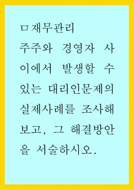 주주와 경영자 사이에서 발생할 수 있는 대리인문제의 실제사례를 조사해보고 그 해결방안을 서술하시오-1페이지