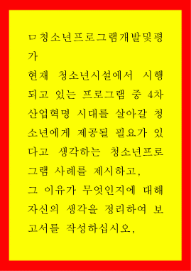 현재 청소년시설에서 시행되고 있는 프로그램 중 4차 산업혁명 시대를 살아갈 청소년에게 제공될 필요가 있다고 생각하는 청소년프로그램 사례를 제시-1페이지