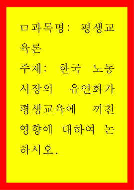 한국 노동시장의 유연화가 평생교육에 끼친 영향에 대하여 논하시오-1페이지