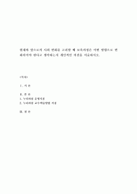 현재와 앞으로의 사회 변화를 고려할 때 보육과정은 어떤 방향으로 변화되어야 한다고 생각하는지 개인적인 의견을 서술하시오-1페이지