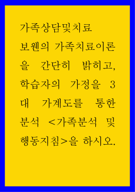 보웬의 가족치료이론을 간단히 밝히고 학습자의 가정을 3대 가계도를 통한 분석 가족분석 및 행동지침을 하시오-1페이지