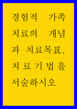 [사이버대학] 경험적 가족치료의 개념과 치료목표, 치료기법을 서술하시오  -1페이지