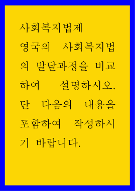 [사회과학] 영국의 사회복지법의 발달과정을 비교하여 설명하시오 -1페이지