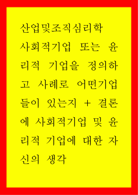 사회적기업 또는 윤리적 기업을 정의하고 사례로 어떤기업들이 있는지 결론에 사회적기업 및 윤리적 기업에 대한 자신의 생각-1페이지