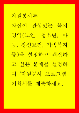 자신이 관심있는 복지영역(노인 청소년 아동 정신보건 가족복지 등)을 설정하고 해결하고 싶은 문제를 설정하여 자원봉사 프로그램 기획서를 제출하세요-1페이지