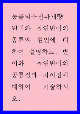 동물의유전과개량 ) 변이와 돌연변이의 종류와 원인에 대하여 설명하고 변이와 돌연변이의 공통점과 차이점에 대하여 기술하시오-1페이지