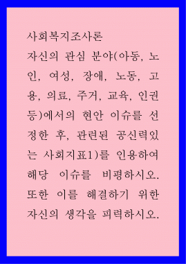 자신의 관심 분야 (아동 노인 여성 장애 노동 고용 의료 주거 교육 인권 등)에서의 현안 이슈를 선정한 후 관련된 공신력있는 사회지표를 인용하여 해당 이슈를 비평하시오-1페이지