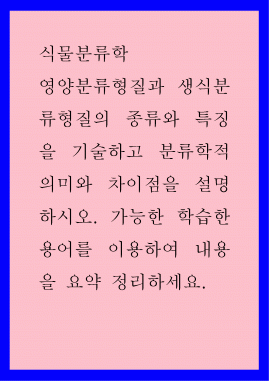 식물분류학 ) 영양분류형질과 생식분류형질의 종류와 특징을 기술하고 분류학적 의미와 차이점을 설명하시오-1페이지