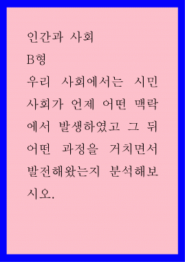 인간과사회 = ) 우리 사회에서는 시민사회가 언제 어떤 맥락에서 발생하였고 그 뒤 어떤 과정을 거치면서 발전해왔는지 분석해보시오-1페이지