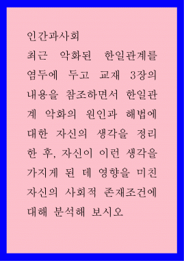 인간과사회 C형 = ) 최근 악화된 한일관계를 염두에 두고 교재 3장의 내용을 참조하면서 한일관계 악화의 원인과 해법에 대한 자신의 생각을 정리한 후 자신이 이런 생각을 가지게 된 데 영향을 미친 자신의 사회적 -1페이지