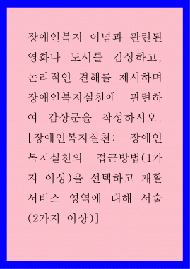 장애인복지론 ) 장애인복지 이념과 관련된 영화나 도서를 감상하고 논리적 견해를 제시하며 장애인복지실천에 관련하여 감상문을 작성하시오-1페이지