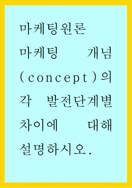 마케팅원론 ) 마케팅 개념(concept)의 각 발전단계별 차이에 대해 설명하시오-1페이지