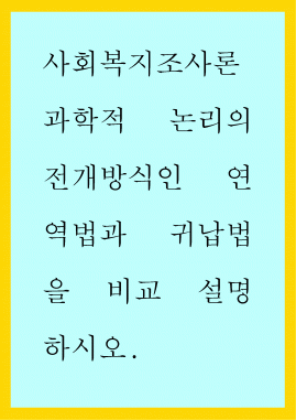 과학적 논리의 전개방식인 연역법과 귀납법을 비교 설명 하시오-1페이지