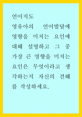 영유아의 언어발달에 영향을 미치는 요인에 대해 설명하고 그 중 가장 큰 영향을 미치는 요인은 무엇이라고 생각하는지 자신의 견해를 작성하세요-1페이지