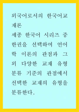 세종 한국어 시리즈 중 한권을 선택하여 언어학 이론의 관점과 그 외 다양한 교재 유형 분류 기준의 관점에서 선택한 교재의 유형을 분류한다-1페이지