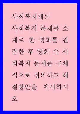 사회복지 문제를 소재로 한 영화를 관람한 후 영화 속 사회복지 문제를 구체적으로 정의하고 해결방안-1페이지