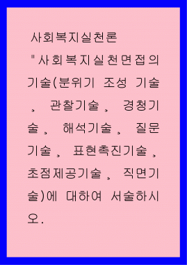 사회복지 실천면접의 기술 (분위기 조성 기술, 관찰기술, 경청기술, 해석기술, 질문기술, 표현촉진기술, 초점제공기술, 직면기술)에 대하여 서술하시오.-1페이지