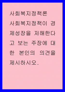 사회복지정책이 경제성장을 저해한다고 보는 주장에 대한 본인의 의견을 제시하시오-1페이지