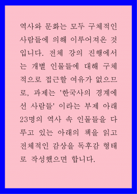 조선의 멋진 신세계) 한국사의 경계에 선 사람들 이라는 부제 아래 23명의 역사 속 인물들을 다루고 있는 조선의 멋진 신세계를 읽고 전체적인 감상을 독후감 형태로 작성하시오-1페이지