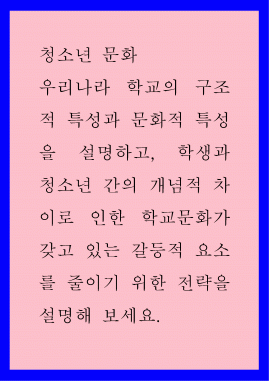 우리나라 학교의 구조적 특성과 문화적 특성을 설명하고 학생과 청소년 간의 개념적 차이로 인한 학교문화가 갖고 있는 갈등적 요소를 줄이기 위한 전략을 설명해 보세요-1페이지