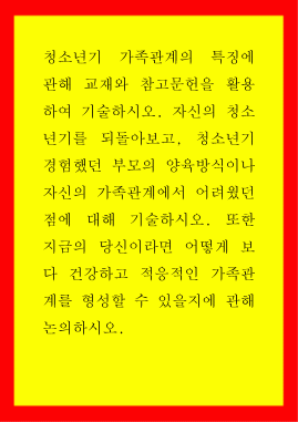 자신의 청소년기를 되돌아보고, 청소년기 경험했던 부모의 양육방식이나 자신의 가족관계에서 어려웠던 점에 대해 기술하시오-1페이지