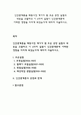 인간관계론을 태동시킨 계기가 된 호손 공장 실험의 내용을 고찰하고 이 4가지 실험이 인간관계론에 어떠한 영향을 미치게 되었는가에 대하여 서술하시오 호손 공장 실험-1페이지