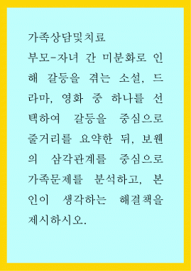 가족상담 및 치료) 부모 자녀 간 미분화로 인해 갈등을 겪는 소설, 드라마, 영화 중 하나를 선택하여 갈등을 중심으로 줄거리를 요약한 뒤, 보웬의 삼각관계를 중심으로 가족문제를 분석-1페이지