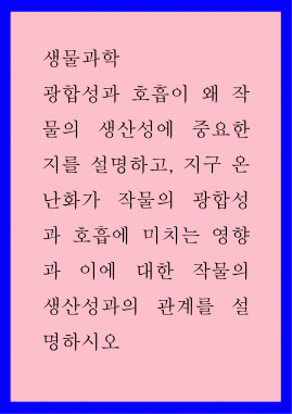 광합성과 호흡이 왜 작물의 생산성에 중요한지를 설명하고 지구 온난화가 작물의 광합성과 호흡에 미치는 영향과 이에 대한 작물의 생산성과의 관계를 설명하시오-1페이지